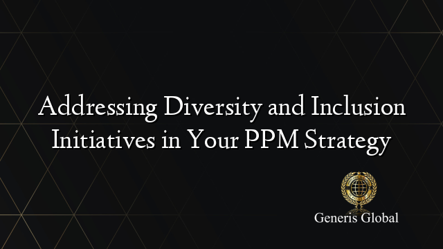 Addressing Diversity and Inclusion Initiatives in Your PPM Strategy