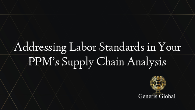Addressing Labor Standards in Your PPM's Supply Chain Analysis