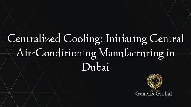 Centralized Cooling: Initiating Central Air-Conditioning Manufacturing ...
