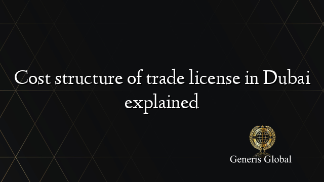 Cost structure of trade license in Dubai explained
