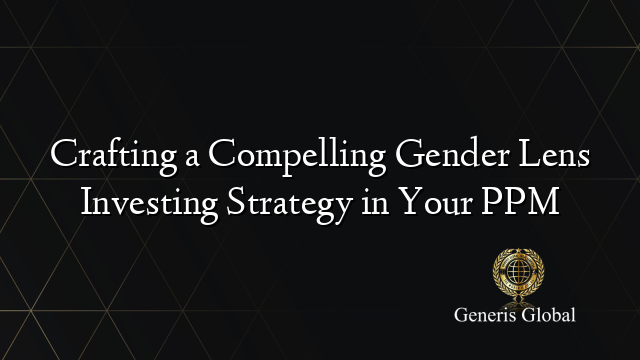 Crafting a Compelling Gender Lens Investing Strategy in Your PPM