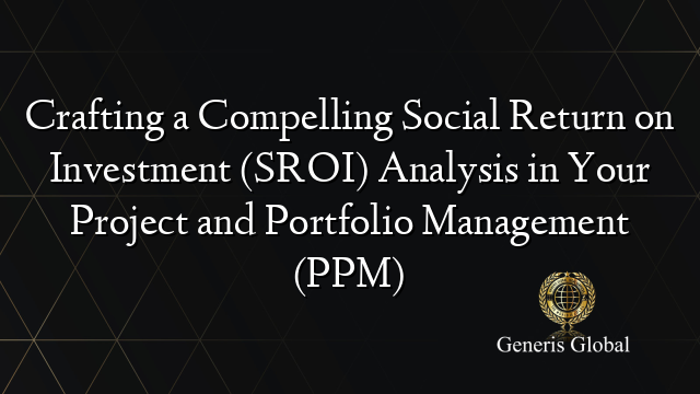 Crafting a Compelling Social Return on Investment (SROI) Analysis in Your Project and Portfolio ...
