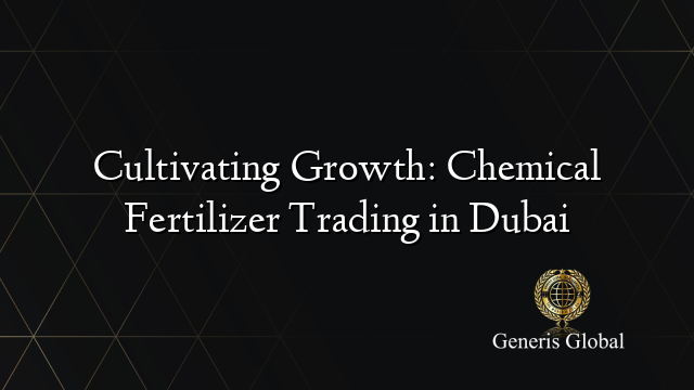 Cultivating Growth: Chemical Fertilizer Trading in Dubai