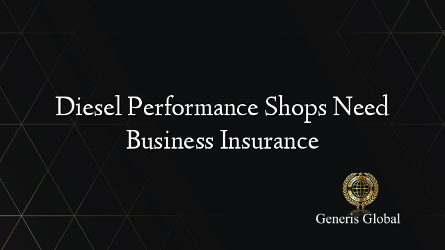 Diesel Performance Shops Need Business Insurance