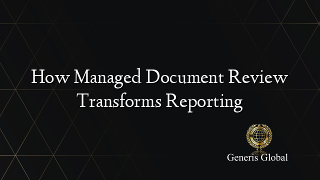 How Managed Document Review Transforms Reporting