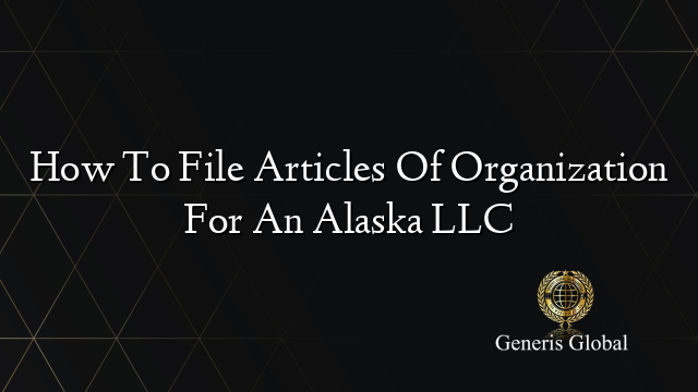 How To File Articles Of Organization For An Alaska LLC