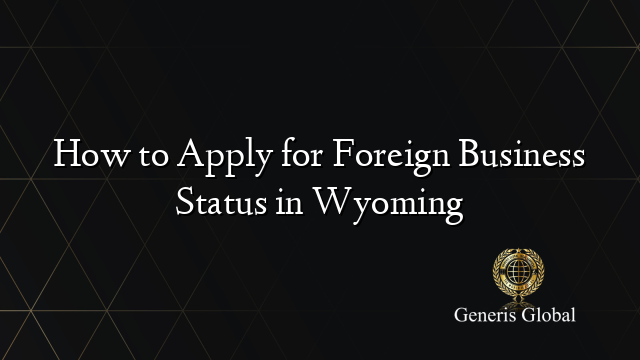 How to Apply for Foreign Business Status in Wyoming