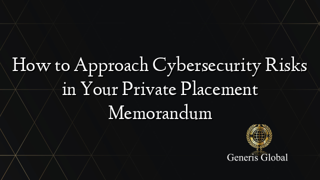 How to Approach Cybersecurity Risks in Your Private Placement Memorandum