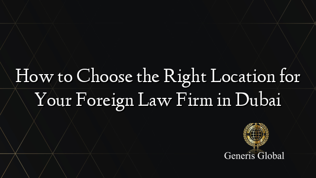 How to Choose the Right Location for Your Foreign Law Firm in Dubai ...