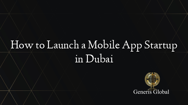 How to Launch a Mobile App Startup in Dubai