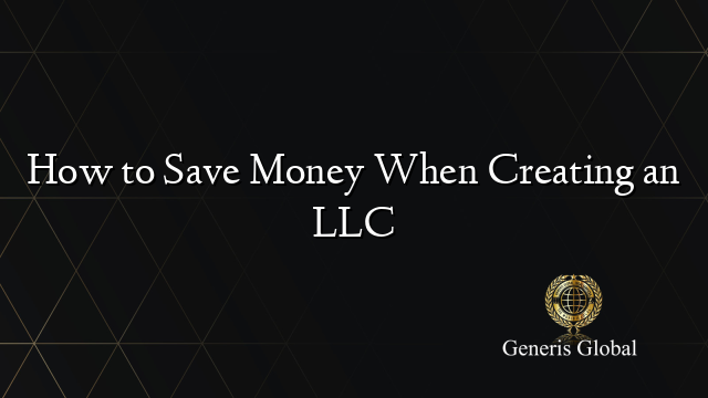 How to Save Money When Creating an LLC