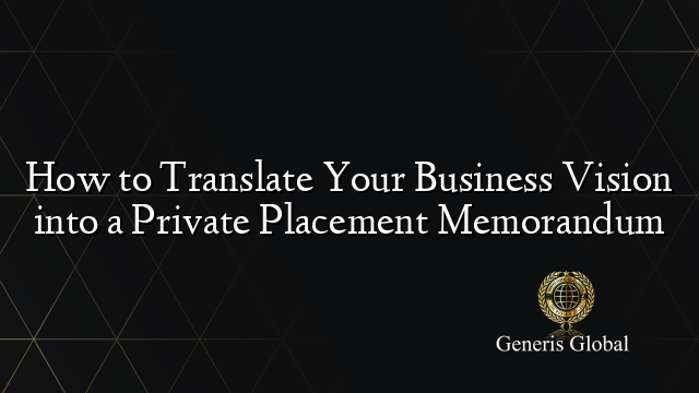 How to Translate Your Business Vision into a Private Placement Memorandum