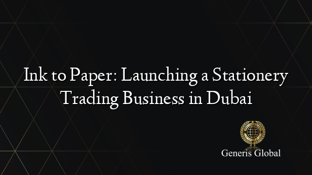 Ink to Paper: Launching a Stationery Trading Business in Dubai