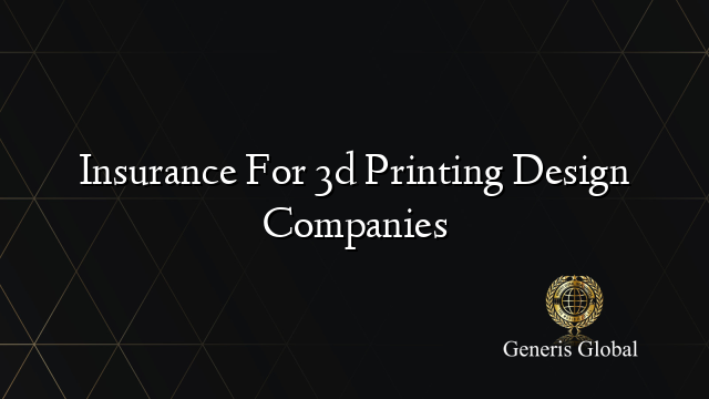 Insurance For 3d Printing Design Companies