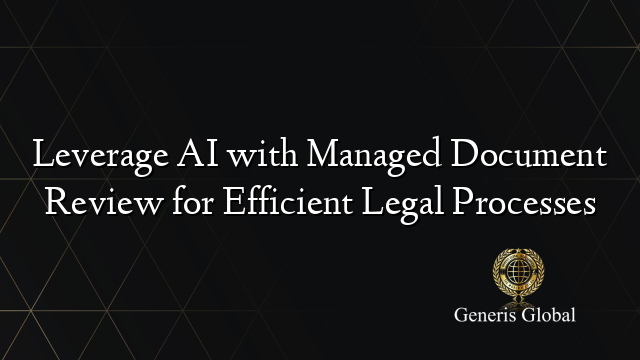 Leverage AI with Managed Document Review for Efficient Legal Processes