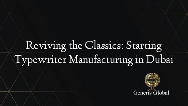Reviving the Classics: Starting Typewriter Manufacturing in Dubai