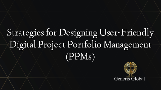 Strategies for Designing User-Friendly Digital Project Portfolio Management (PPMs)
