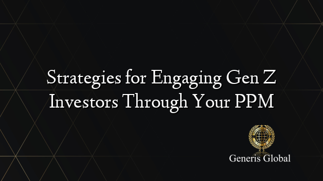Strategies for Engaging Gen Z Investors Through Your PPM