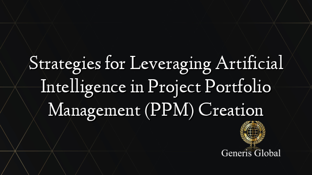 Strategies for Leveraging Artificial Intelligence in Project Portfolio Management (PPM) Creation