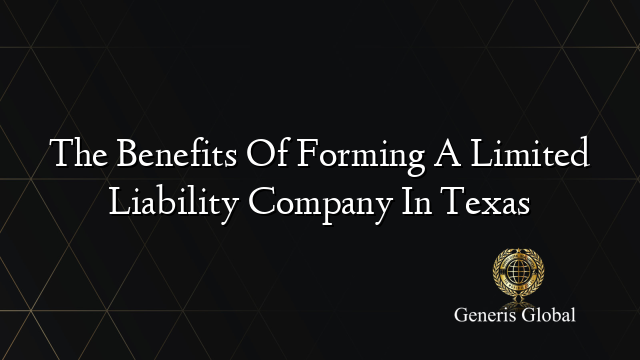 The Benefits Of Forming A Limited Liability Company In Texas