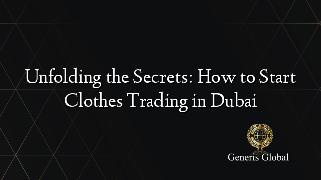 Unfolding the Secrets: How to Start Clothes Trading in Dubai