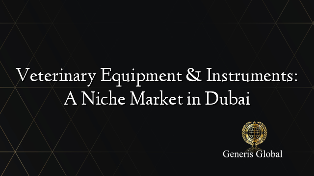 Veterinary Equipment & Instruments: A Niche Market in Dubai