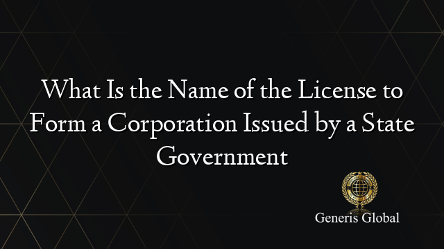 What Is the Name of the License to Form a Corporation Issued by a State ...