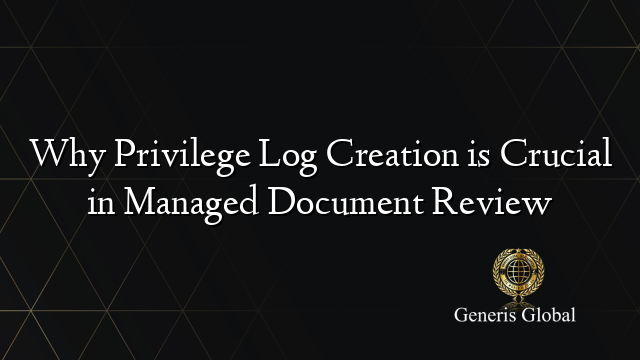 Why Privilege Log Creation is Crucial in Managed Document Review
