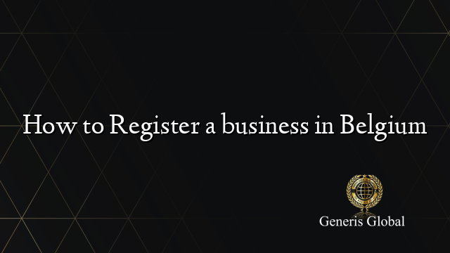 How to Register a business in Belgium - Generis Global Legal Services