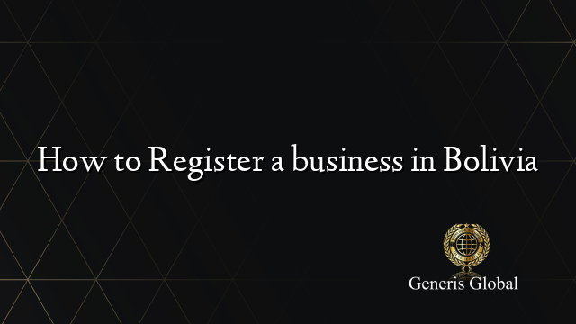 How to Register a business in Bolivia - Generis Global Legal Services
