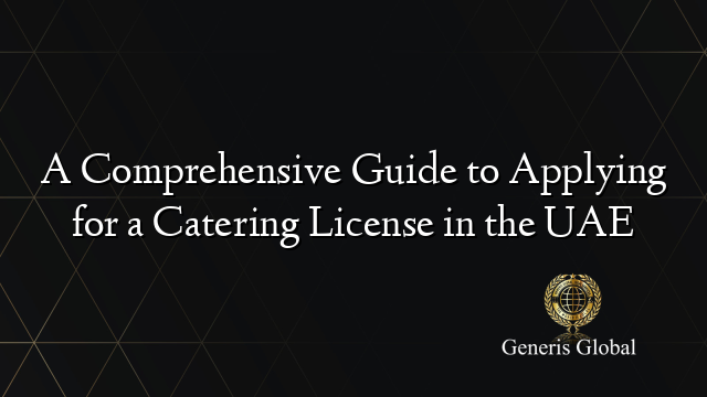A Comprehensive Guide to Applying for a Catering License in the UAE