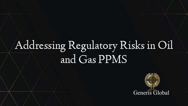 Addressing Regulatory Risks in Oil and Gas PPMS