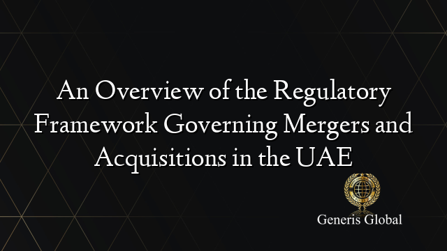 An Overview of the Regulatory Framework Governing Mergers and ...