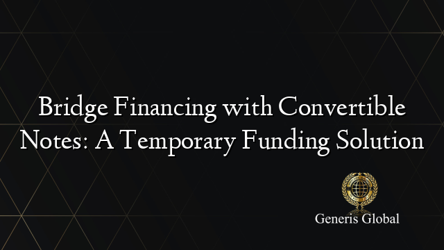 Bridge Financing with Convertible Notes: A Temporary Funding Solution