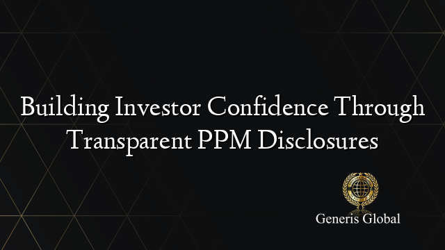 Building Investor Confidence Through Transparent PPM Disclosures