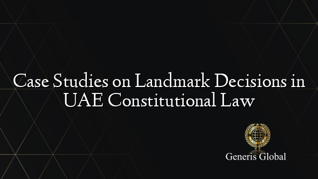 Case Studies on Landmark Decisions in UAE Constitutional Law