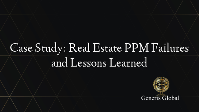 Case Study: Real Estate PPM Failures and Lessons Learned