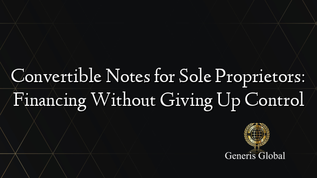 Convertible Notes for Sole Proprietors: Financing Without Giving Up Control