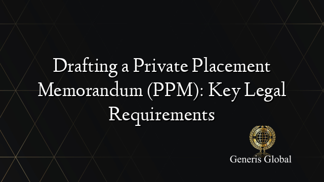 Drafting a Private Placement Memorandum (PPM): Key Legal Requirements
