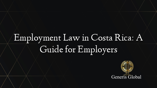 Employment Law in Costa Rica: A Guide for Employers