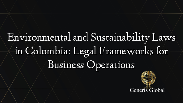 Environmental and Sustainability Laws in Colombia: Legal Frameworks for ...