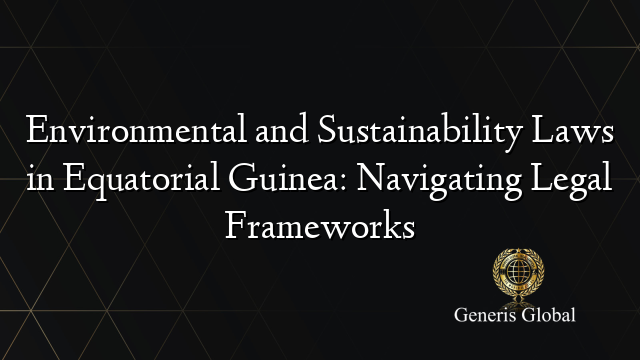 Environmental and Sustainability Laws in Equatorial Guinea: Navigating ...