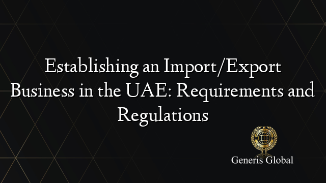 Establishing an Import/Export Business in the UAE: Requirements and ...