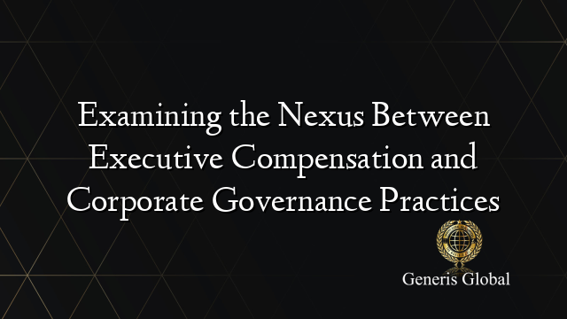 Examining the Nexus Between Executive Compensation and Corporate ...