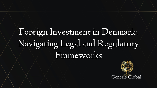 Foreign Investment in Denmark: Navigating Legal and Regulatory Frameworks