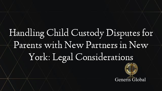 Handling Child Custody Disputes for Parents with New Partners in New ...