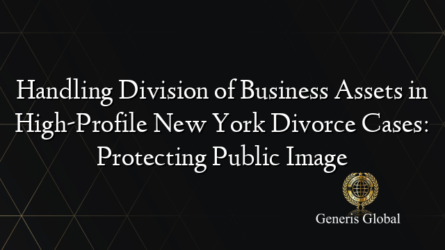 Handling Division of Business Assets in High-Profile New York Divorce ...