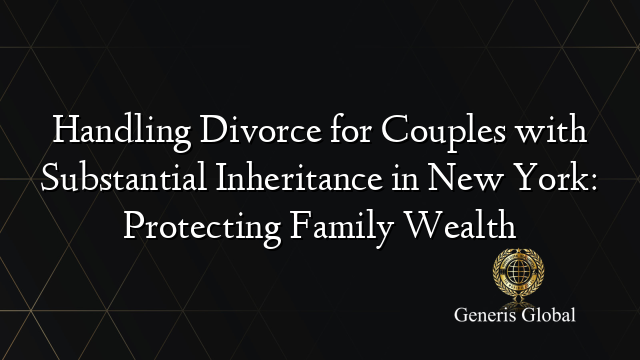 Handling Divorce for Couples with Substantial Inheritance in New York ...