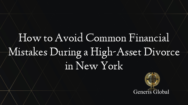 How to Avoid Common Financial Mistakes During a High-Asset Divorce in ...