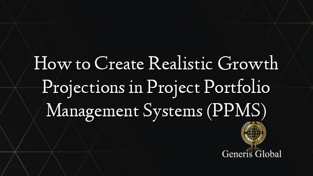 How to Create Realistic Growth Projections in Project Portfolio Management Systems (PPMS)